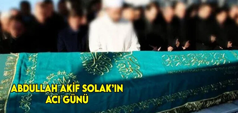 Abdullah Akif Solak’ın acı günü